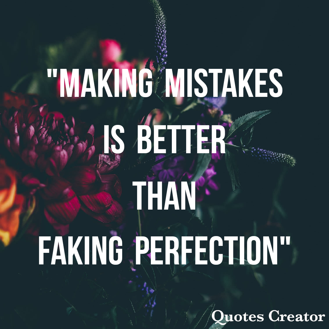 "MAKING MISTAKES IS BETTER THAN FAKING PERFECTION"
