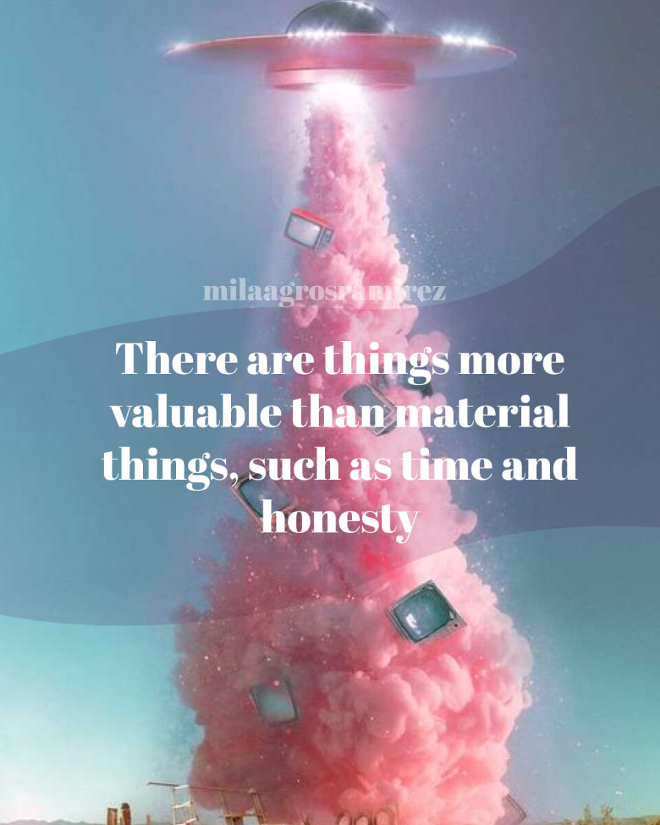There are things more valuable than material things, such as time and ...