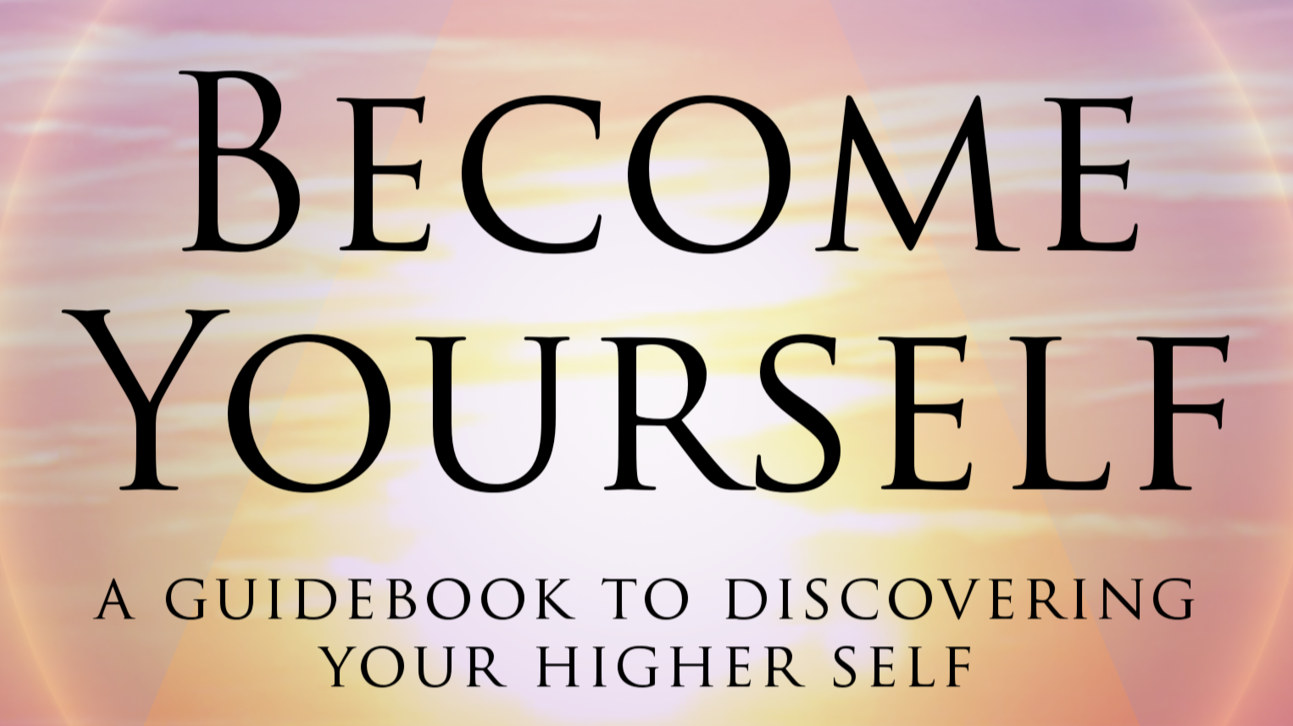 My Book "Become Yourself" - Part 1 of 11 - "The Journey/The Higher Self"