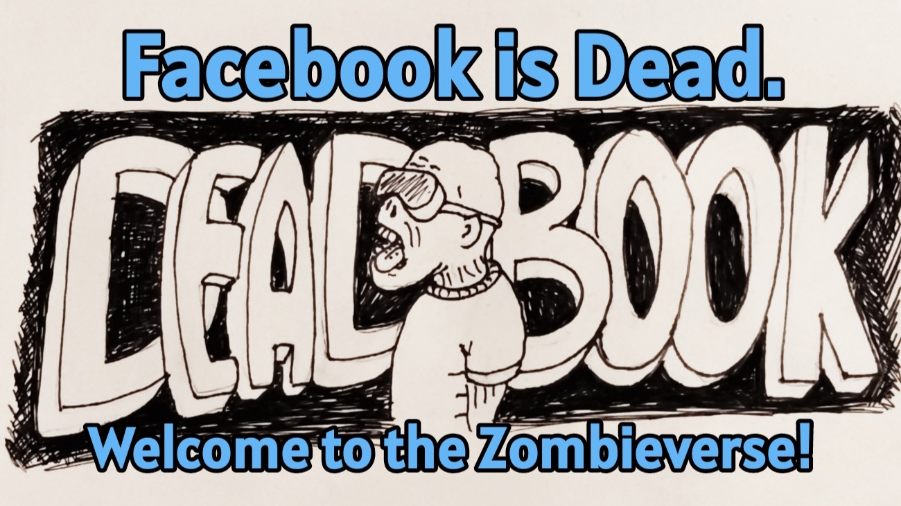Facebook is Dead. Welcome to the Zombieverse!
