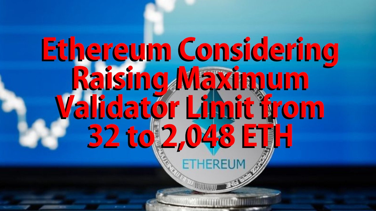 Ethereum considering Raising Maximum Validator Limit from 32 to 2,048 ETH