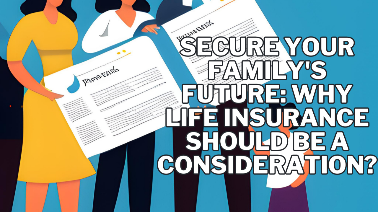 Secure Your Family's Future: Why Life Insurance Should Be A Consideration?