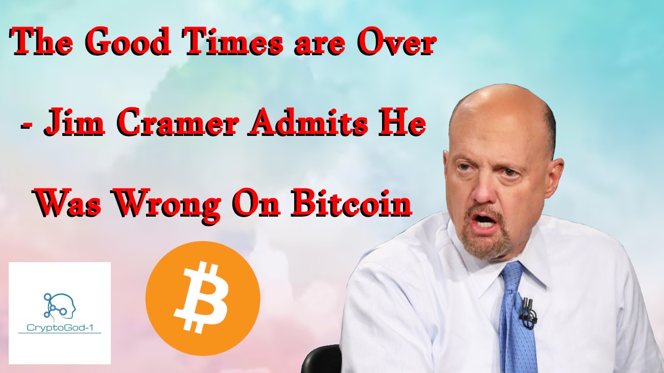 The Good Times are Over - Jim Cramer Admits He Was Wrong On Bitcoin